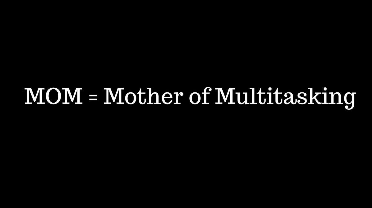 Mother of Multitasking. How being a mother makes you a better… | by The ...