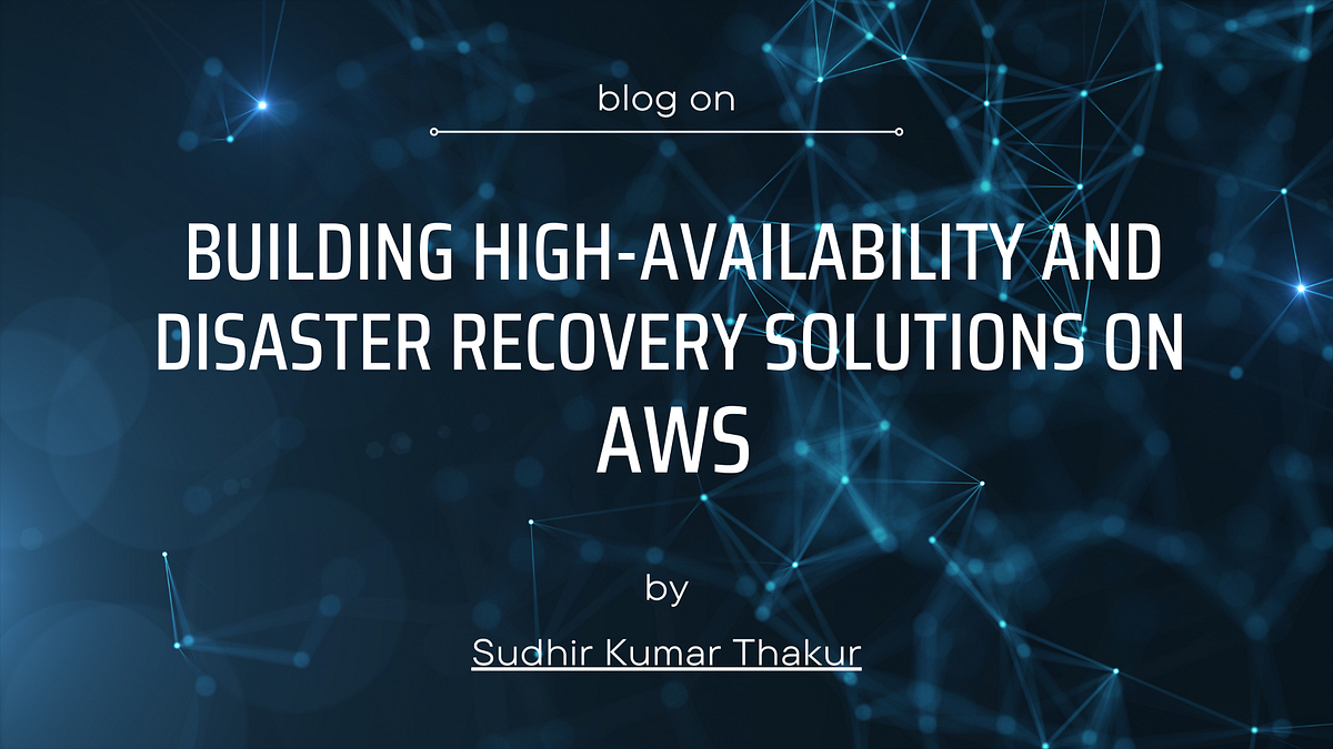 Building High-Availability and Disaster Recovery Solutions on AWS | by ...