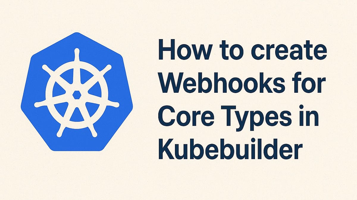 How to Create Webhooks for Core Types in Kubebuilder | by Abdullah Shakeel | May, 2025 | Medium
