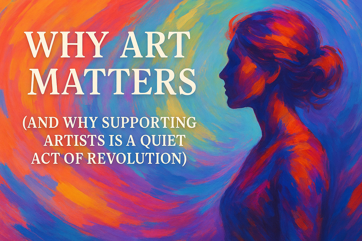 Why Art Matters (And Why Supporting Artists is a Quiet Act of Revolution) | by Prospero ...