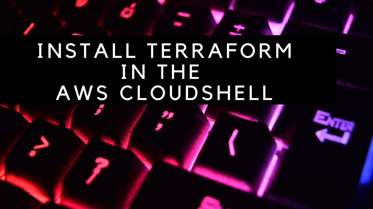 Install Terraform in the AWS CloudShell | by Sarah Lean | AWS Tip