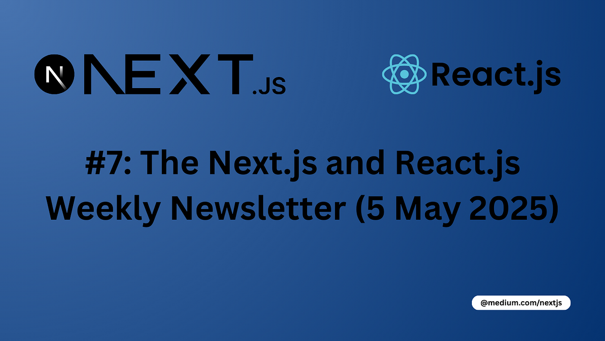 #7: The Next.js and React.js Weekly Newsletter (5 May 2025) | by Rajdeep Singh | Nextjs | May ...