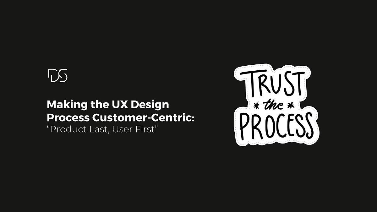 Making the UX Design Process Customer-Centric: “Product Last, User ...