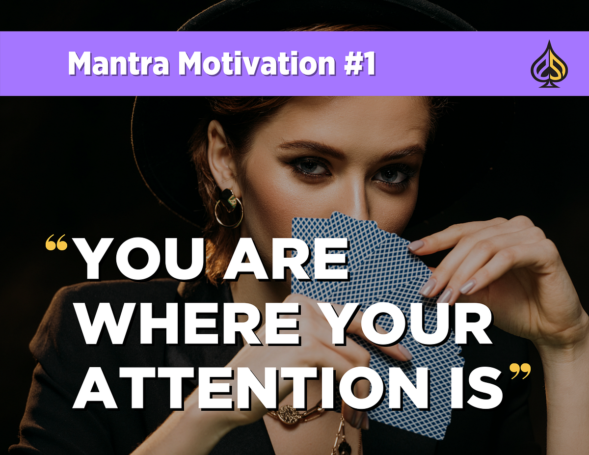 Mantra Motivation #1: “You Are Where Your Attention Is.” | by Poker Samadhi | Medium