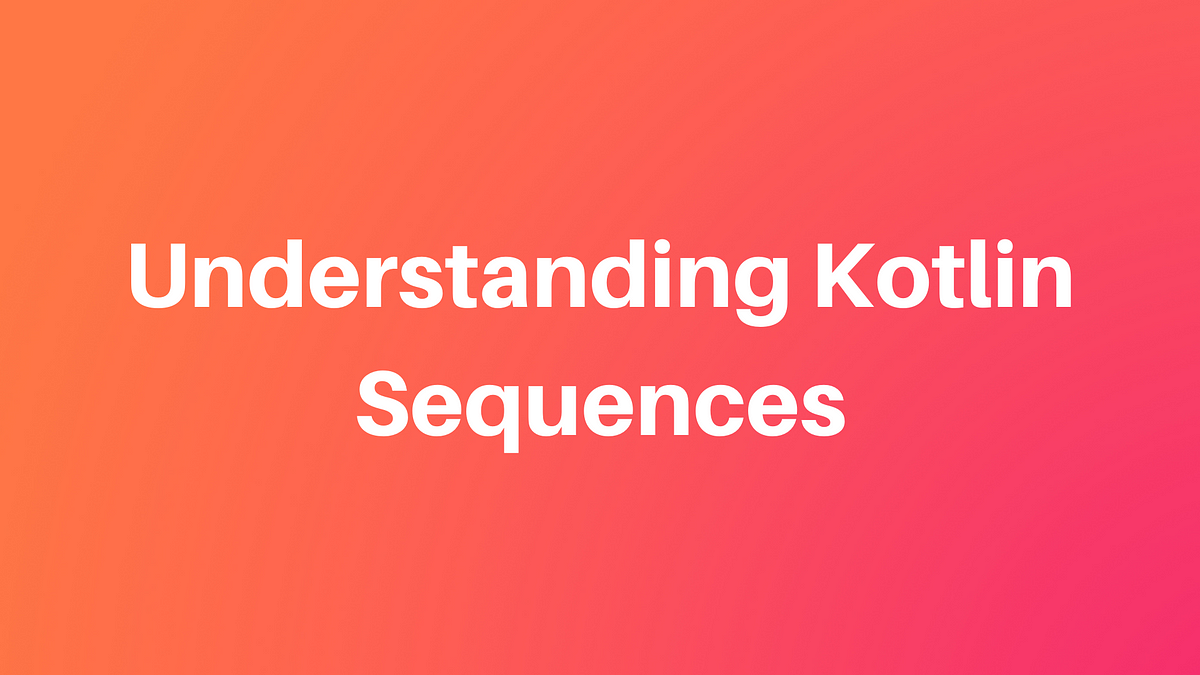 Understanding Kotlin Sequences In Kotlin Sequences Provide A Way To… By Amol Pawar Softaai