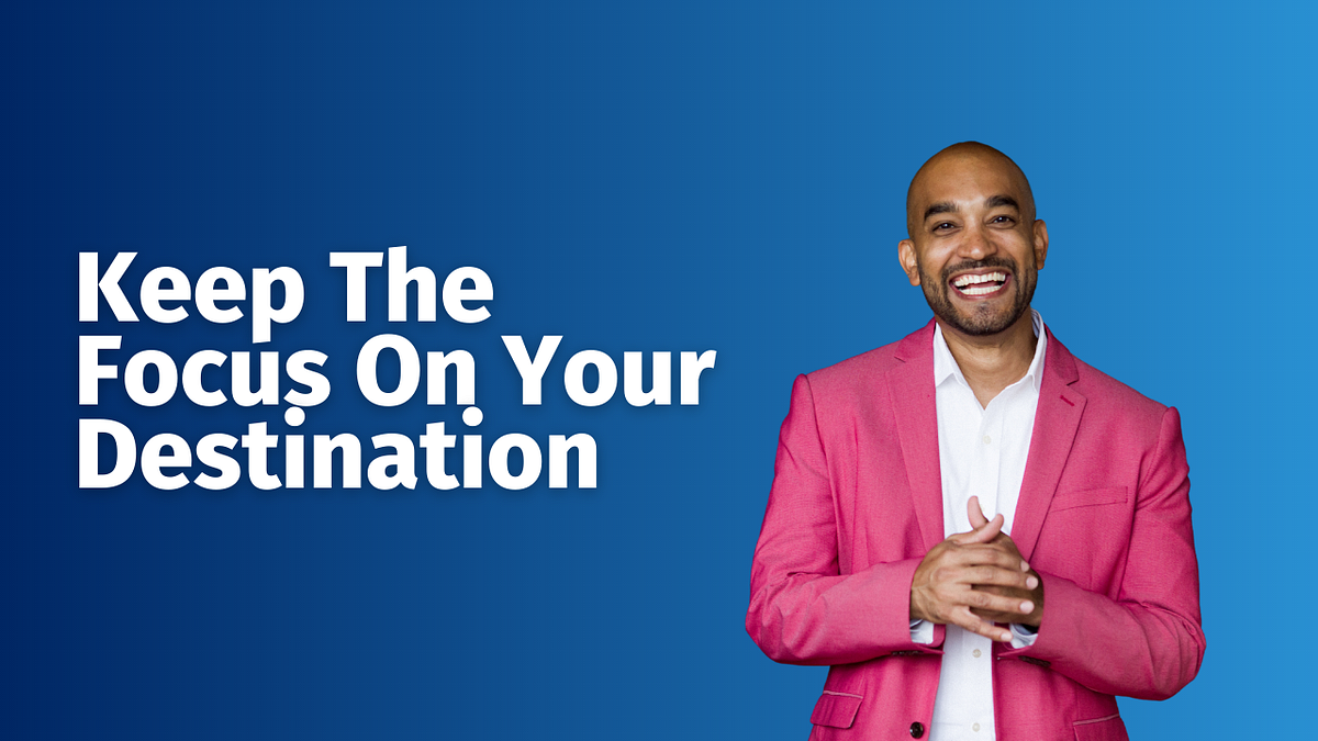 Keep The Focus On Your Destination | by Stephen A Hart | Medium