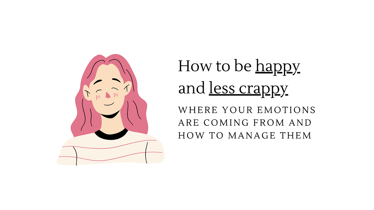 How to be happy and less crappy. Where your emotions are coming from ...
