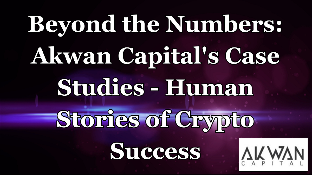 Beyond the Numbers: Akwan Capital’s Case Studies — Human Stories of Crypto Success | by ...