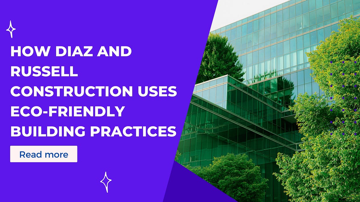 How Diaz and Russell Construction Uses Eco-Friendly Building Practices | by Diaz and Russell ...