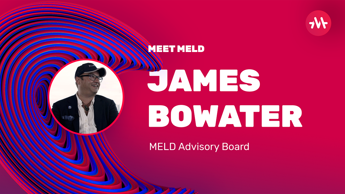 Meet MELD — James Bowater. MELD Advisory Board | by Stuart | MELD | Medium