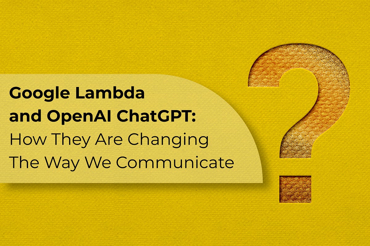 Google Lambda and OpenAI ChatGPT: How They Are Changing The Way We ...