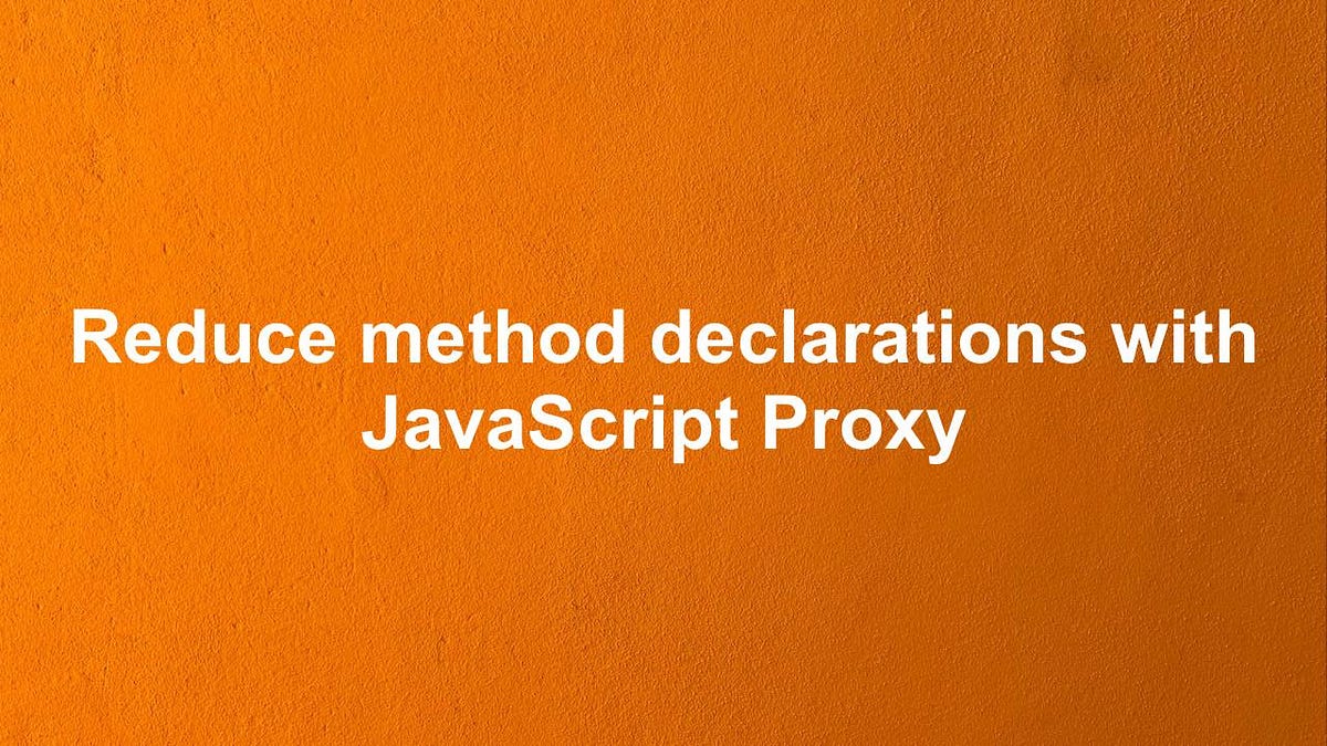Reduce method declarations with JavaScript Proxy | by Ivan ...
