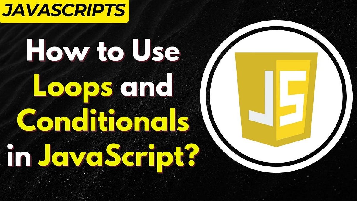 How to Use Loops and Conditionals in JavaScript? | by Mahesh Sharma | Medium