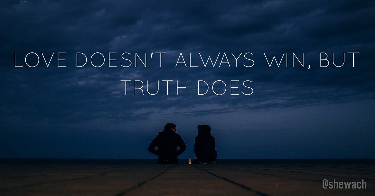 Love Doesn’t Always Win, But Truth Does | by Steven Shewach | Medium