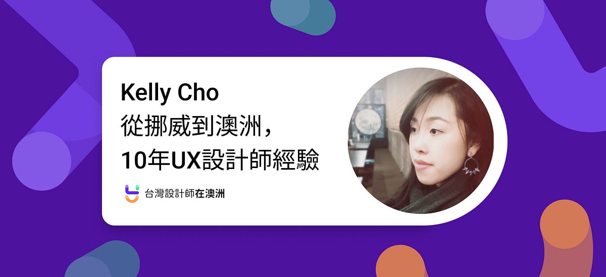 訪談Kelly Cho：從挪威到澳洲，10年UX設計師經驗(Part 1) - Taiwanese Designers in ...