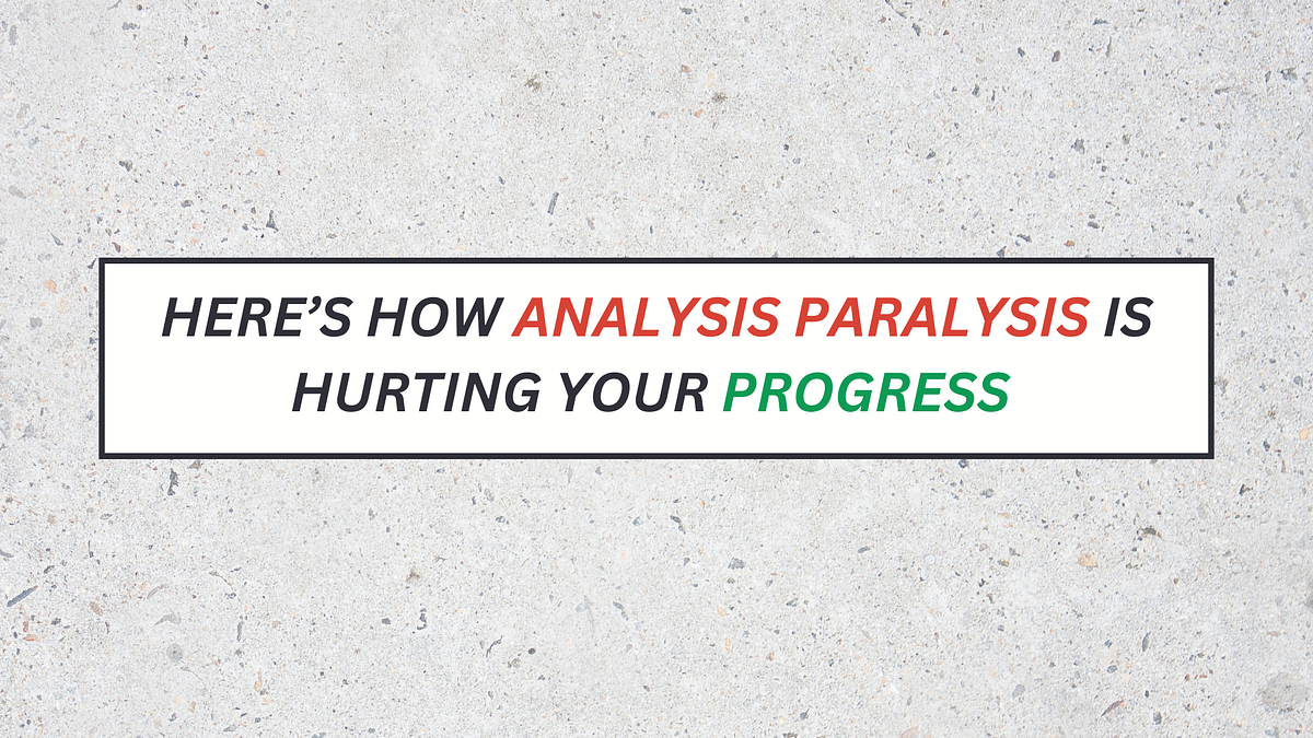 Here’s How Analysis Paralysis is Hurting Your Progress | by Zain Ul ...
