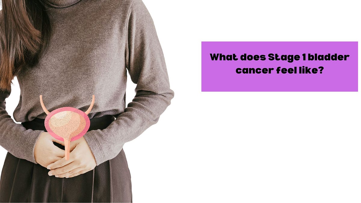 What does Stage 1 bladder cancer feel like? | by Megakarthika | Apr ...