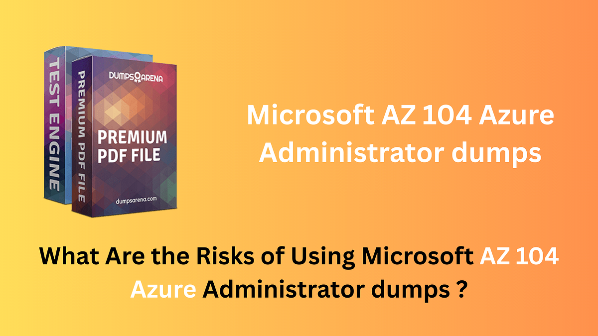 What Are the Risks of Using Microsoft AZ 104 Azure Administrator dumps ? | by DumpsArena | May ...