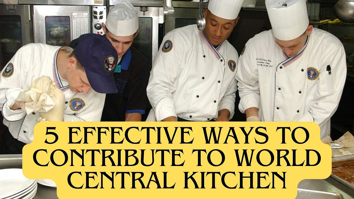 Empower Change: 5 Effective Ways to Contribute to World Central Kitchen | by vinay kumar ...