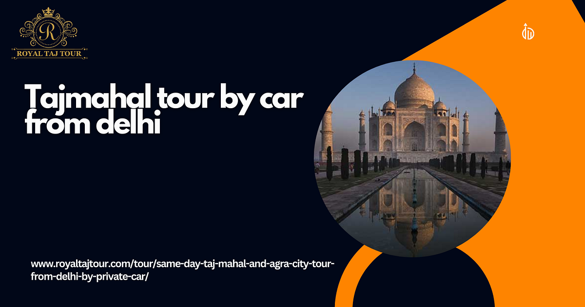 Taj Mahal Tour by Car from Delhi. Introduction | by Tourroyaltaj | Dec ...