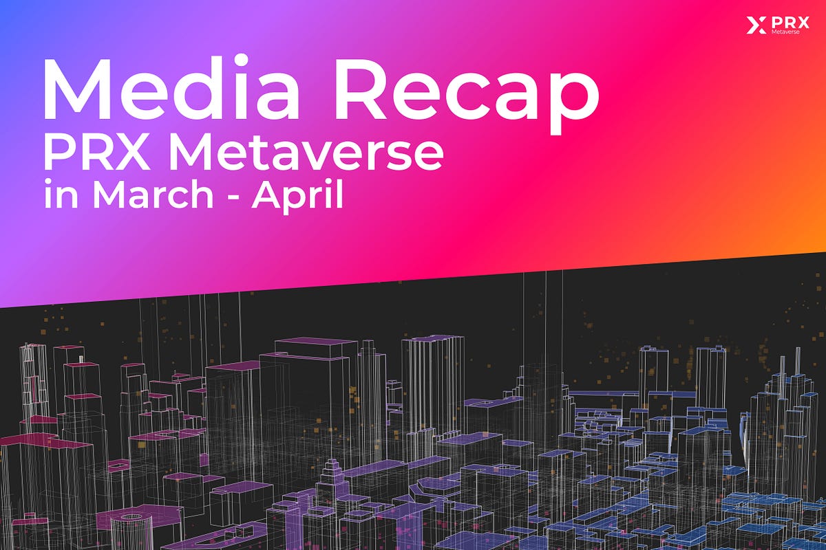 Media Recap PRX Metaverse in March — April - PRX Metaverse - Medium