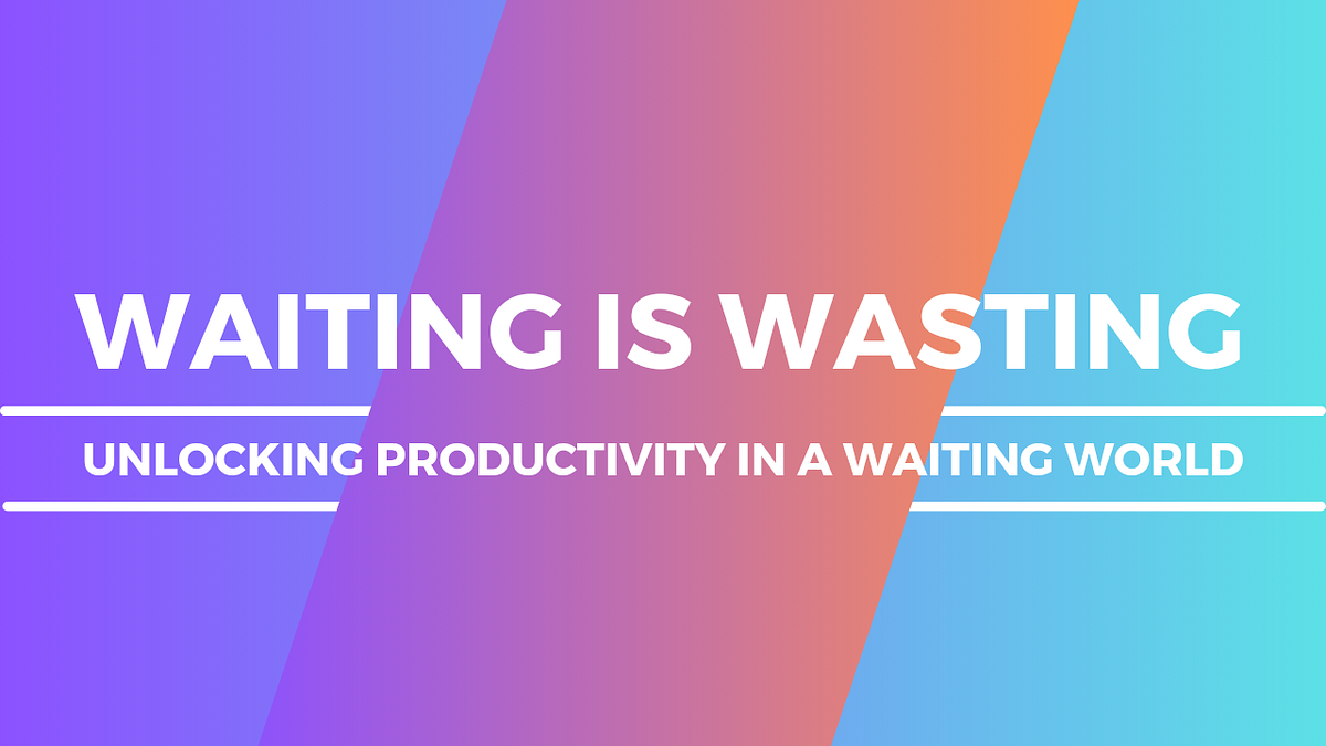 Waiting is Wasting: Unlocking Productivity in a Waiting World | by Taha ...
