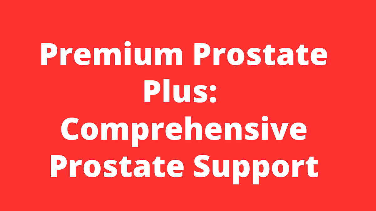 Premium Prostate Plus: Comprehensive Prostate Support | by Health | Medium