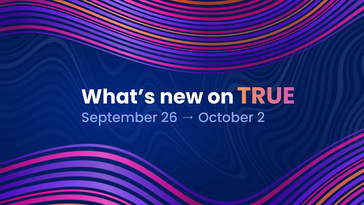 What’s new on TRUE #14. 📅 Week: September 26, 2022 → October… | by TRUE ...
