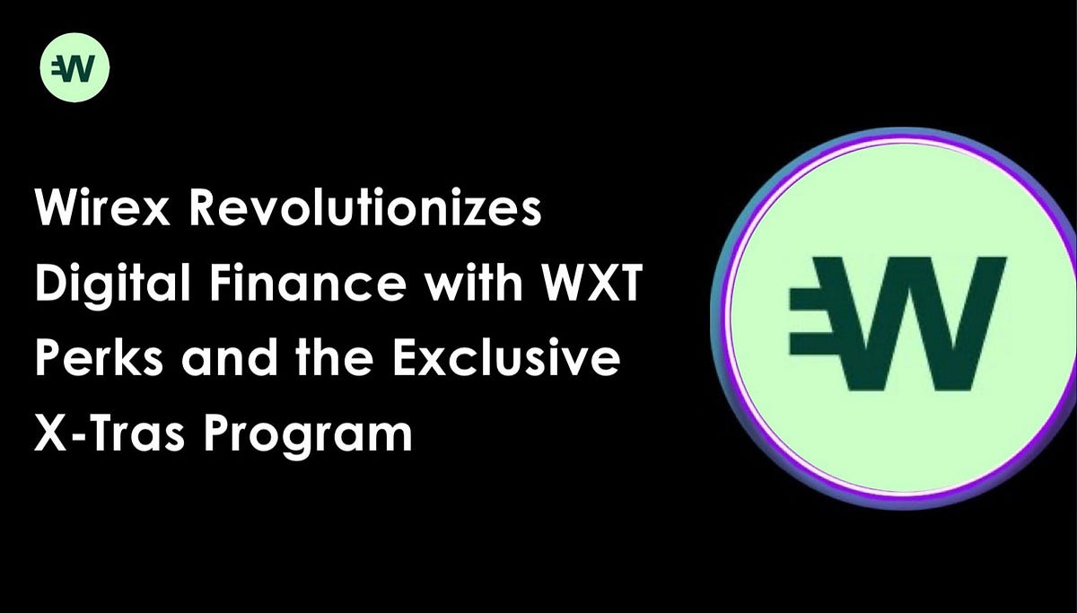 Wirex Revolutionizes Digital Finance with WXT Perks and the Exclusive X-Tras Program | by ...