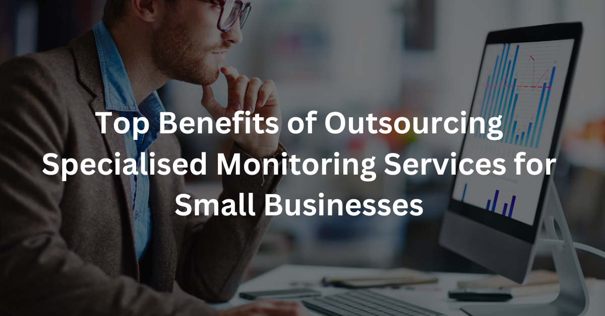Top Benefits of Outsourcing Specialised Monitoring Services for Small ...