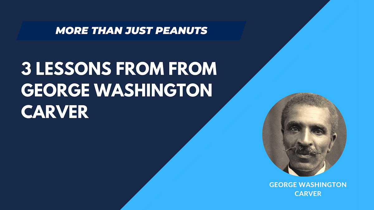 3 Lessons from George Washington Carver’s Humble Rise to Fame | by ...