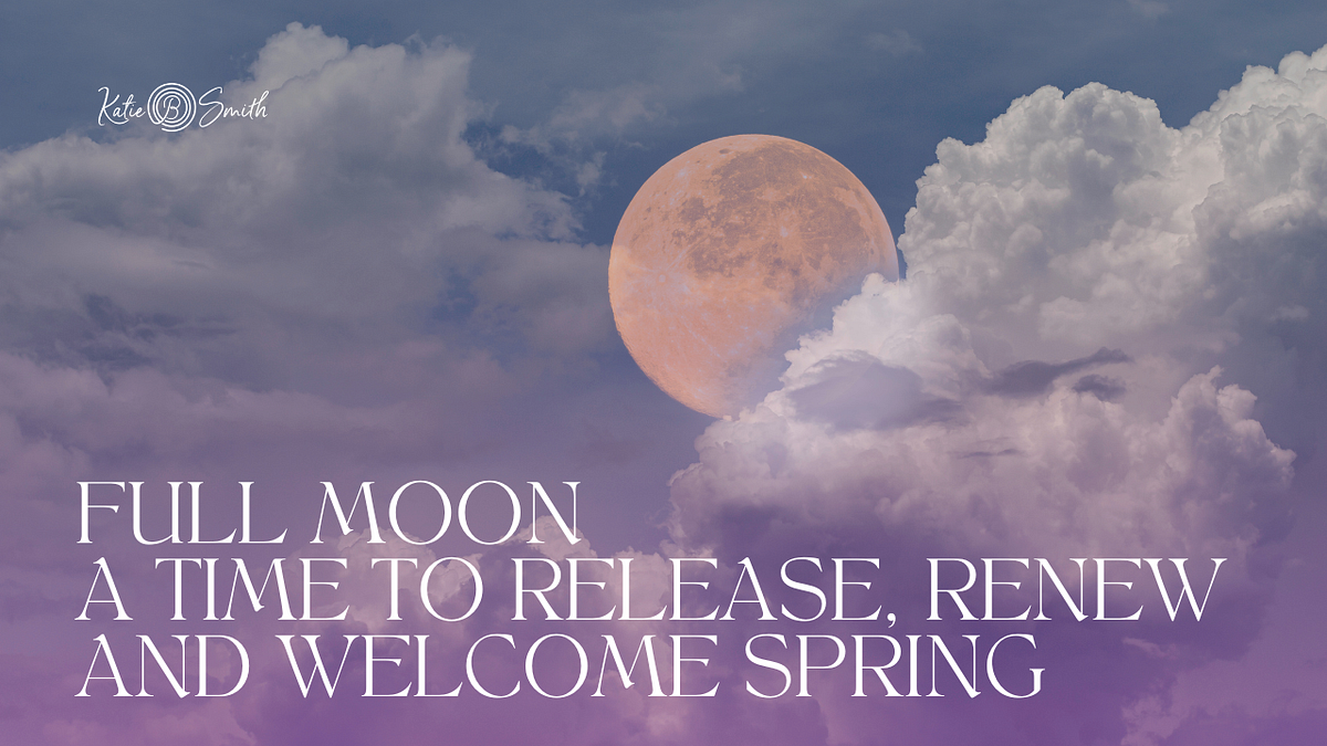 Full Moon: A Time to Release, Renew and Welcome Spring | by Katie B ...