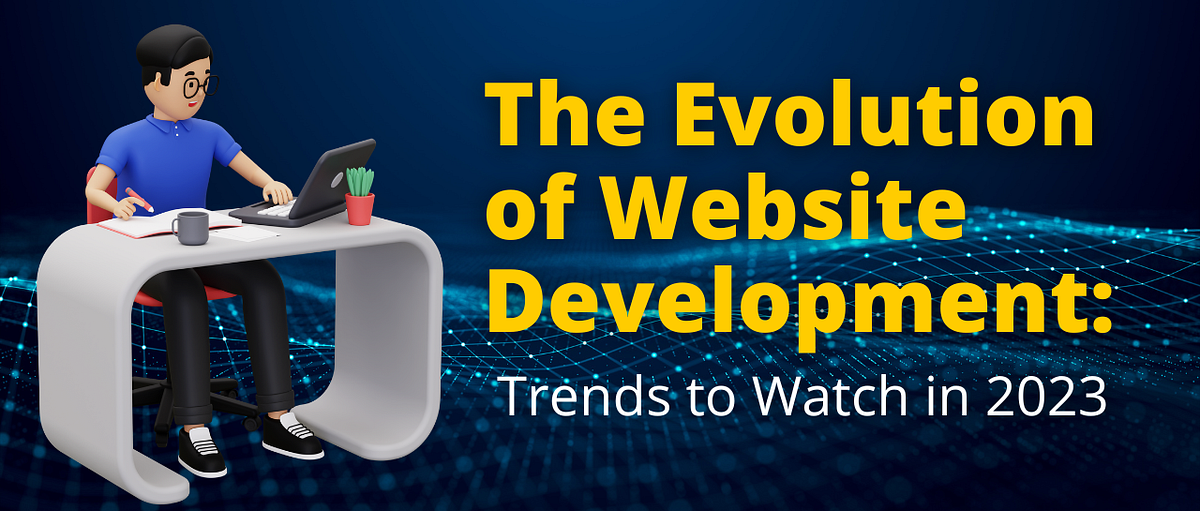 The Evolution of Website Development: Trends to Watch in 2023 | by ...