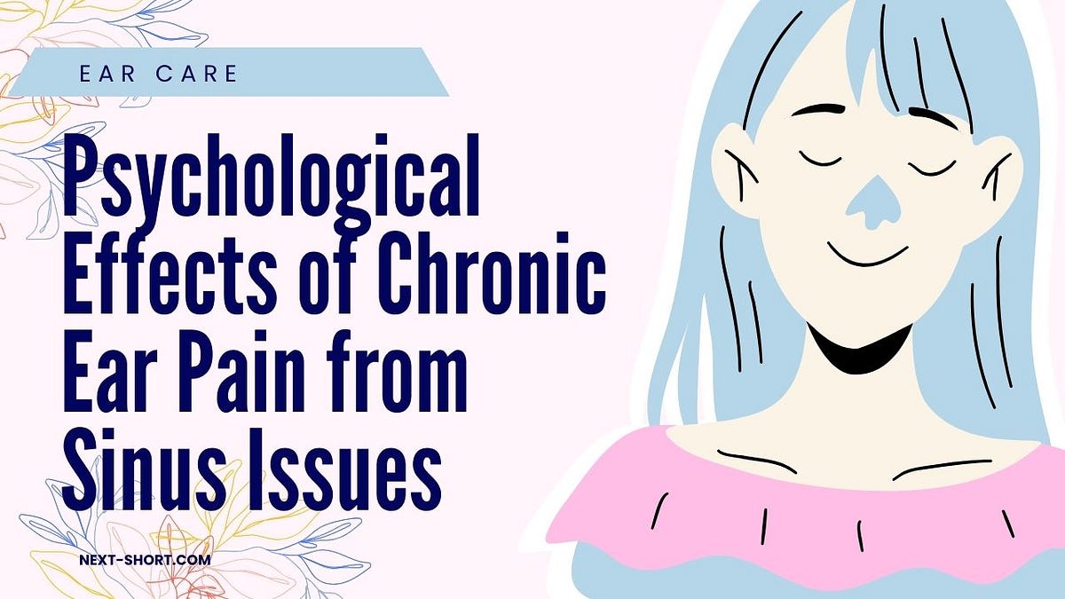 Psychological Effects of Chronic Ear Pain from Sinus Issues | by Nora ...