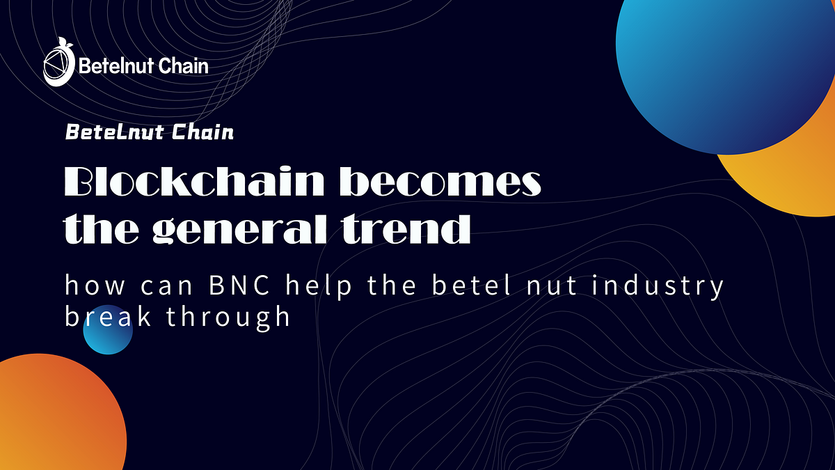 Blockchain becomes the general trend, how can BNC help the betel nut ...