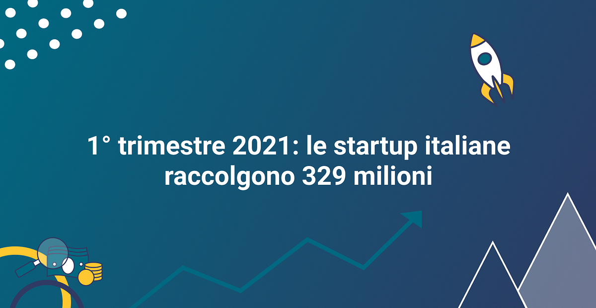 Q1 2021 - Il Venture Capital italiano accelera: 329m€ per le startup! | by Alex Larose | Medium