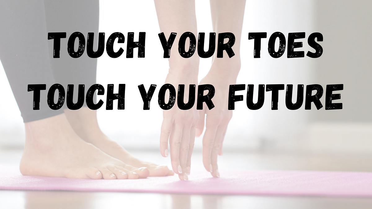 Touch Your Toes, Touch Your Future | by Olivia S | Medium