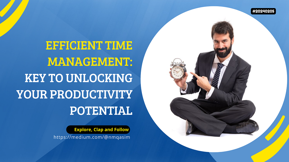 Efficient Time Management: Key to Unlocking Your Productivity Potential | by Nadeem Mustafa ...