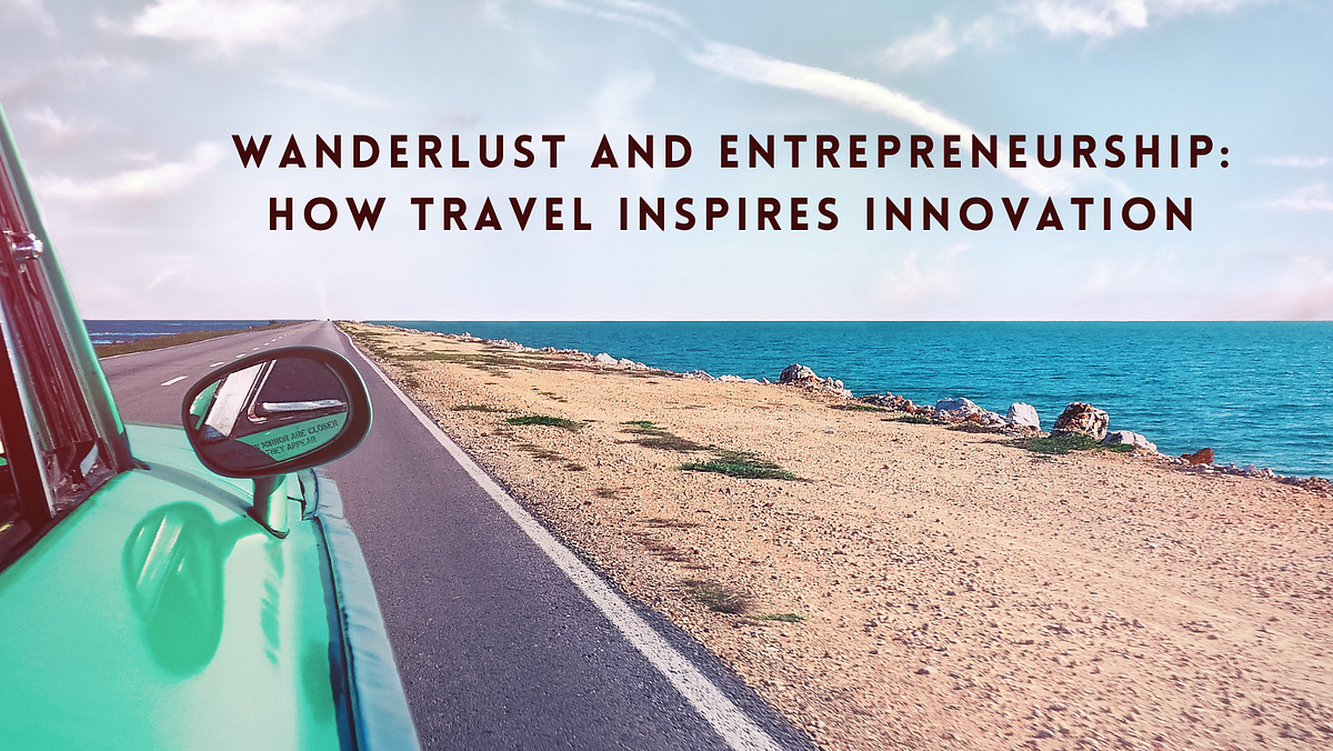 Wanderlust and Entrepreneurship: How Travel Inspires Innovation | by ...