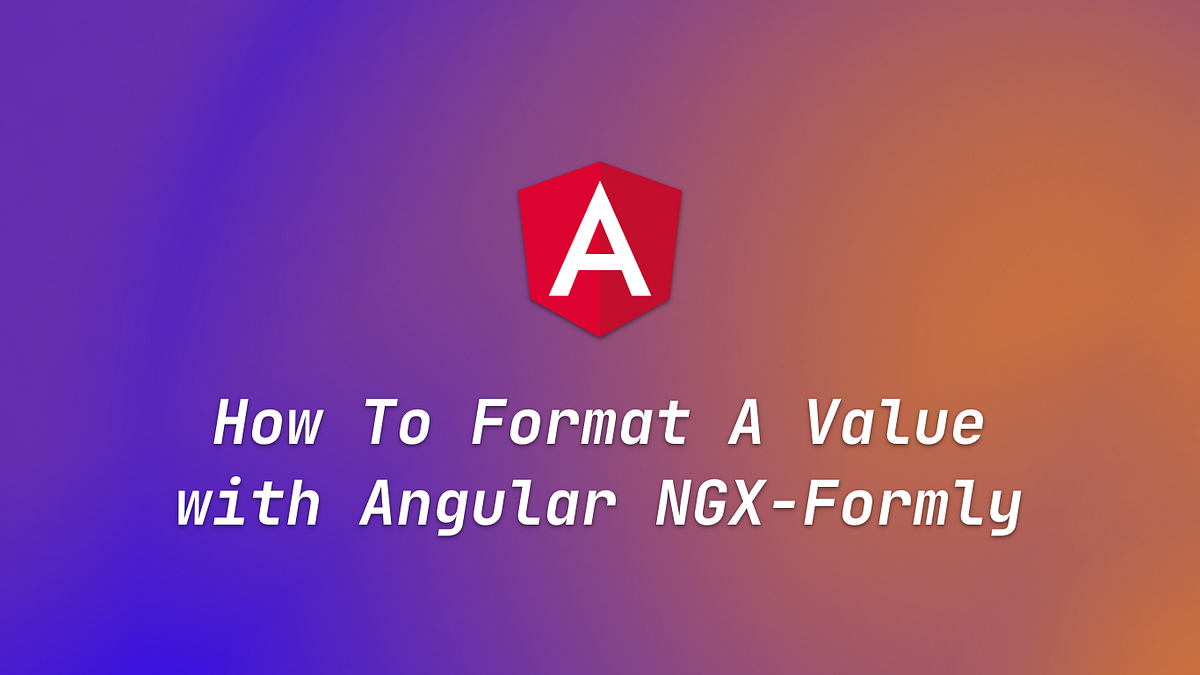 How To Format a Value With Angular NGX-Formly | by RayRay | Better Programming