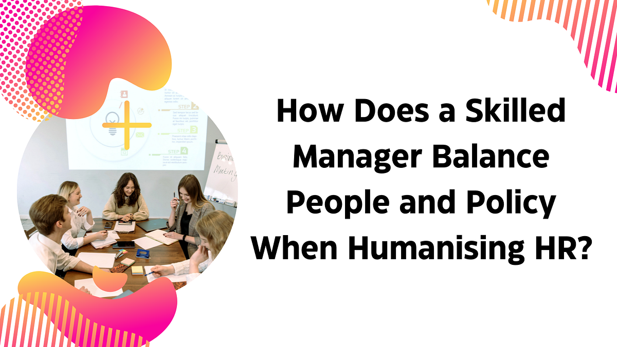 How Does a Skilled Manager Balance People and Policy When Humanising HR ...