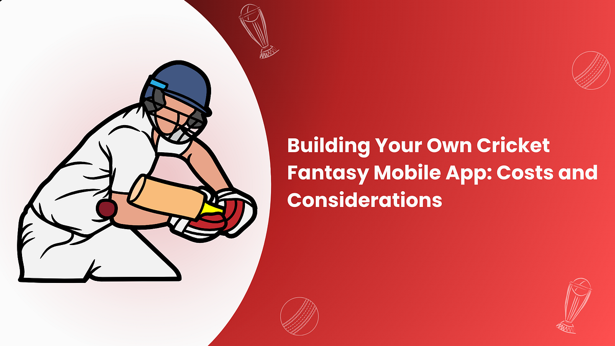 Building Your Own Cricket Fantasy Mobile App: Costs and Considerations ...
