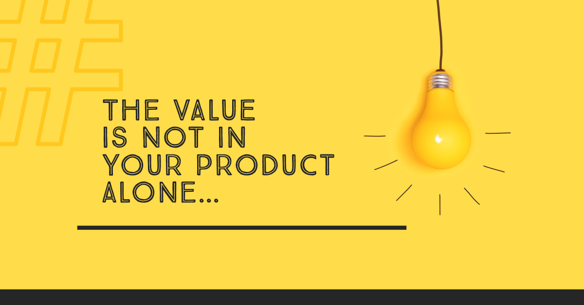 The Value is NOT in Your Product. I have something to share with you ...