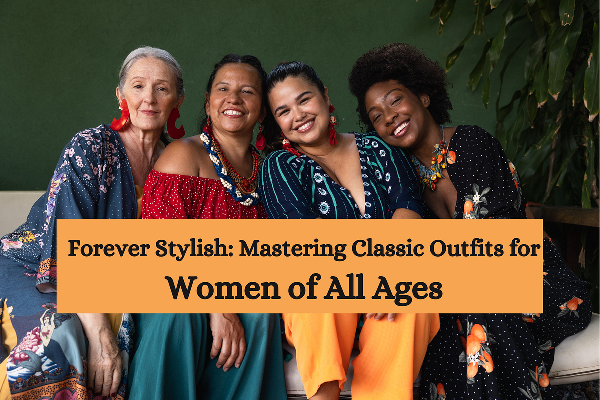 Forever Stylish: Mastering Classic Outfits for Women of All Ages | by ...