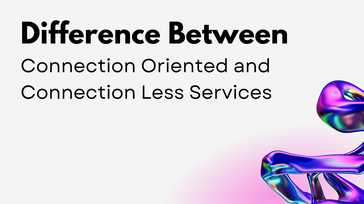 Difference Between Connection Oriented And Connection Less Services By Rahul Ahir Medium