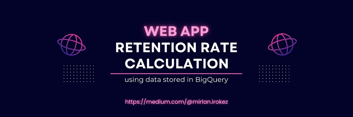 WebApp Retention rate calculation using data stored in BigQuery | by ...