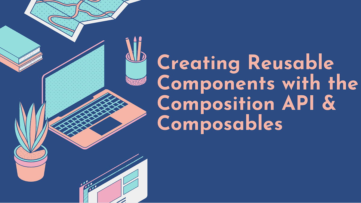 Creating Reusable Components with the Composition API & Composables ...