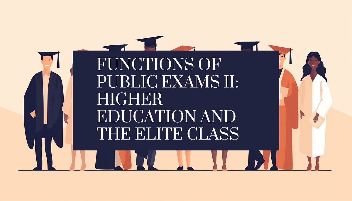 Functions of Public Exams II: Higher Education and the Elite Class | by ...