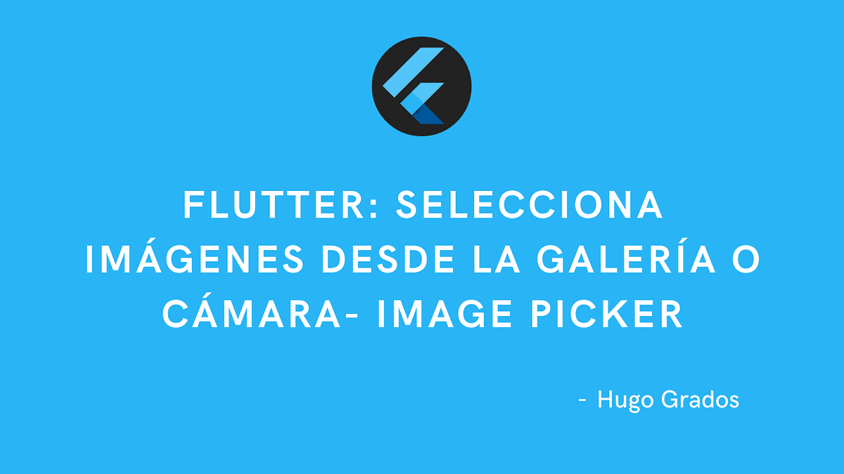 Flutter: ¿Cómo seleccionar imágenes desde la galería o cámara — Image Picker | by Hugo Grados ...