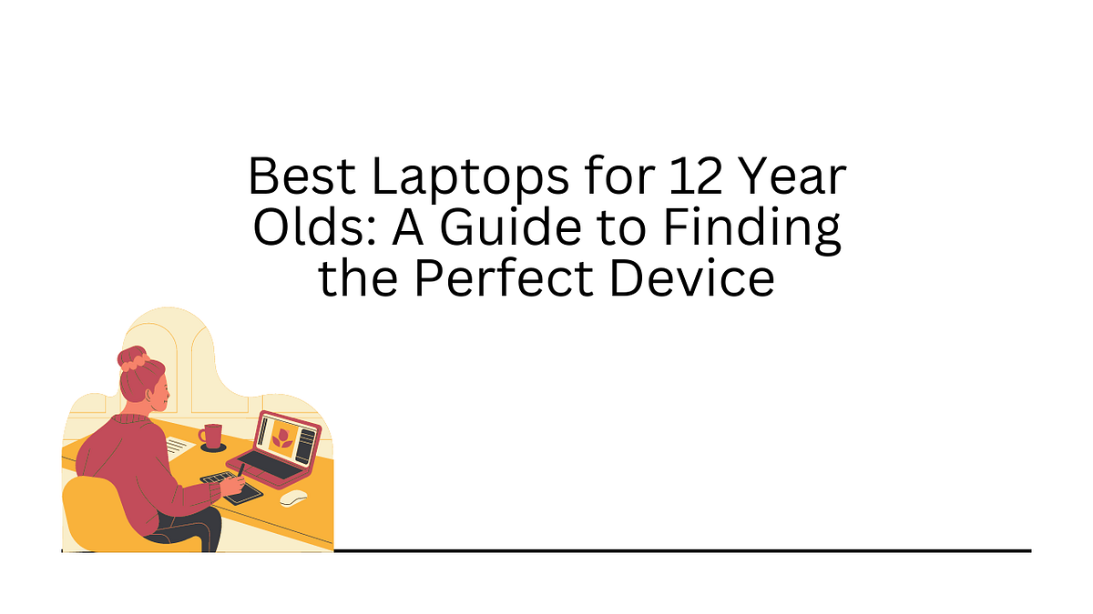 3 Best Laptops for 12 Year Olds 2024: A Guide to Finding the Perfect ...